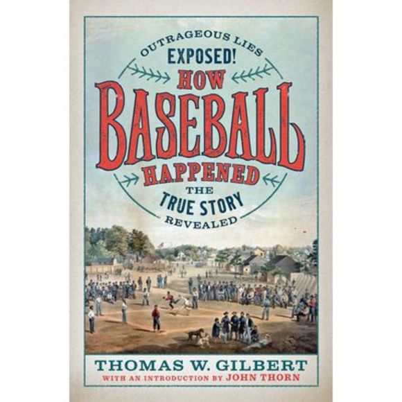 Thomas W. Gilbert | Other | How Baseball Happened Outrageous Lies ...